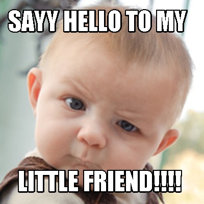Meme Creator - Funny sayy hello to my little friend!!!! Meme Generator ...