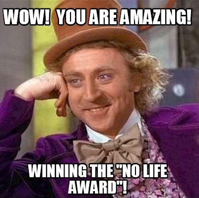 Meme Creator - Funny Wow! you are amazing! winning the "no life award ...