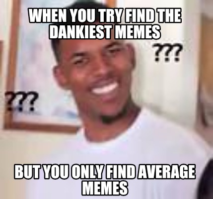 Meme Creator - Funny When you try find the dankiest memes But you only ...