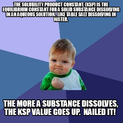 Meme Creator - Funny The Solubility Product Constant, (Ksp) is the ...