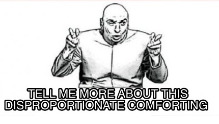 Meme Creator - Funny Tell me more about this disproportionate ...
