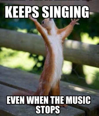 Meme Creator - Funny keeps singing even when the music stops Meme ...