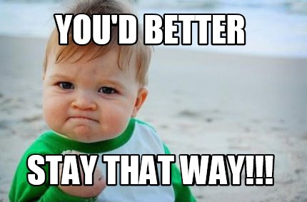 Meme Creator - Funny YOU'D BETTER STAY THAT WAY!!! Meme Generator at ...