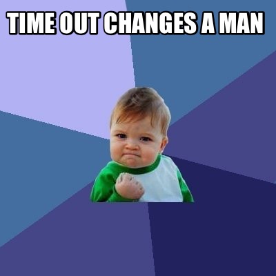 Meme Creator - Funny Time out changes a man Meme Generator at ...