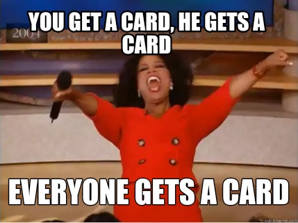 Meme Creator - Funny You get a card, he gets a card Everyone gets a ...