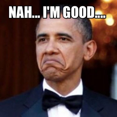 Meme Creator - Funny Nah... I'm good.... Meme Generator at MemeCreator.org!