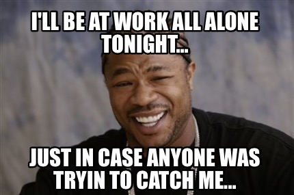 Meme Creator - Funny I'll be at work all alone tonight... Just in case ...