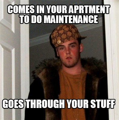 Meme Creator - Funny COMES IN YOUR APRTMENT TO DO MAINTENANCE GOES ...