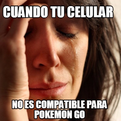 Meme Creator - Funny Cuando tu celular no es compatible para pokemon go ...