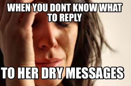 Meme Creator - Funny When you dont know what to reply To her dry ...