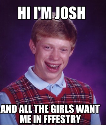 Meme Creator - Funny Hi I'm josh And all the girls want me in fffestry ...