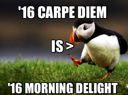 Meme Creator - Funny '16 Carpe Diem '16 morning delight Is > Meme ...