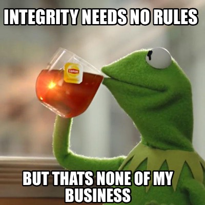 Meme Creator - Funny INTEGRITY NEEDS NO RULES BUT THATS NONE OF MY ...
