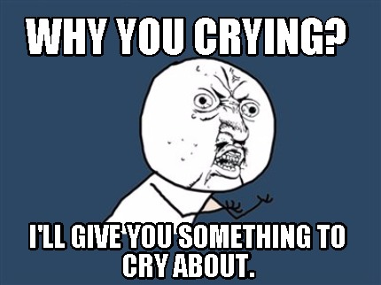 Meme Creator - Funny Why you crying? I'll give you something to cry ...