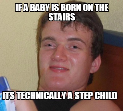 Meme Creator - Funny If A baby is born on the stairs its technically a ...
