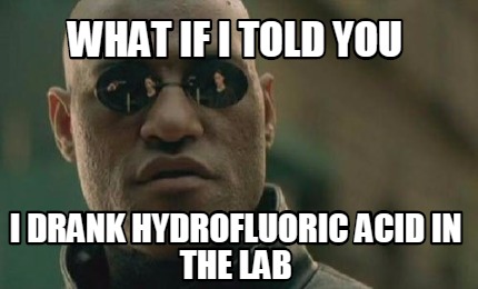 Meme Creator - Funny what if i told you I drank hydrofluoric acid in ...