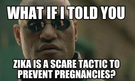 Meme Creator - Funny What if I told you Zika is a scare tactic to ...