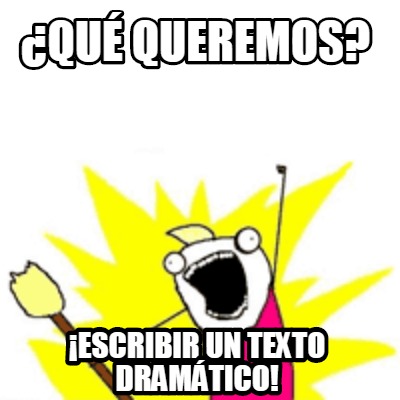 Meme Creator - Funny ¿QUÉ QUEREMOS? ¡eSCRIBIR UN TEXTO DRAMÁTICO! Meme ...