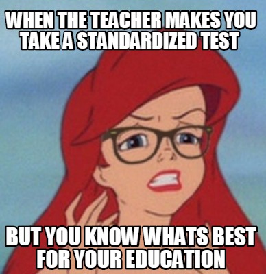 Meme Creator - Funny When The teacher makes you take a standardized ...