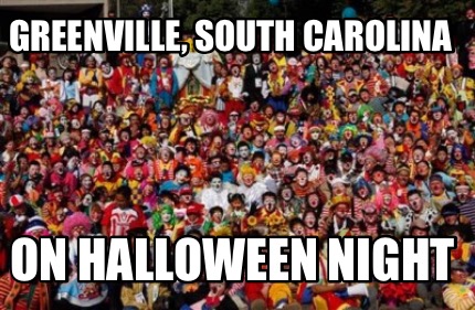 Meme Creator - Funny Greenville, South Carolina On Halloween Night Meme ...