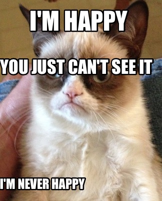 Meme Creator - Funny I'm happy You just can't see it I'm never happy ...