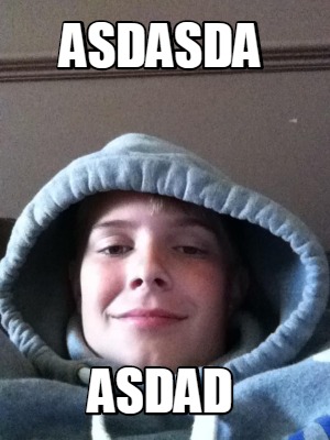 Meme Creator - Funny asdasda asdad Meme Generator at MemeCreator.org!