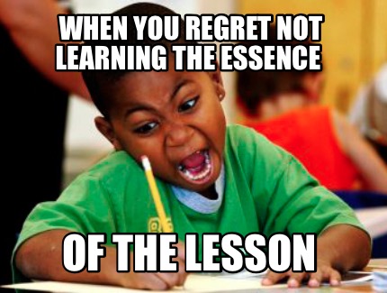 Meme Creator - Funny When you regret not learning the essence Of the ...