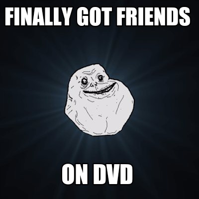 Meme Creator - Funny Finally got Friends On DVD Meme Generator at ...