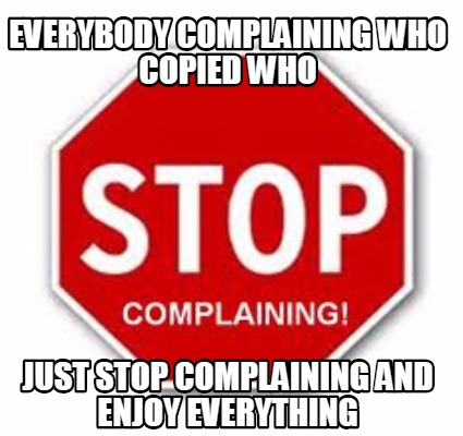 Meme Creator - Funny Everybody complaining who copied who Just stop ...