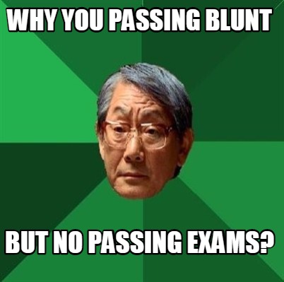 Meme Creator - Funny why you passing blunt but no passing exams? Meme ...