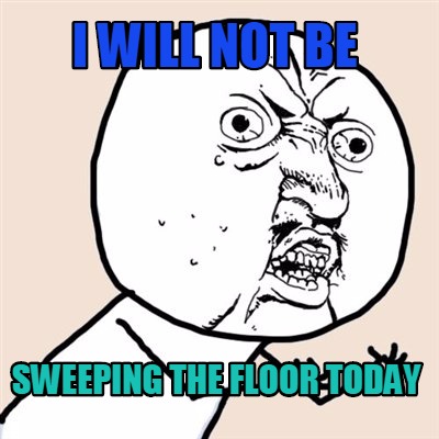 Meme Creator - i will not be sweeping the floor today Meme Generator at ...