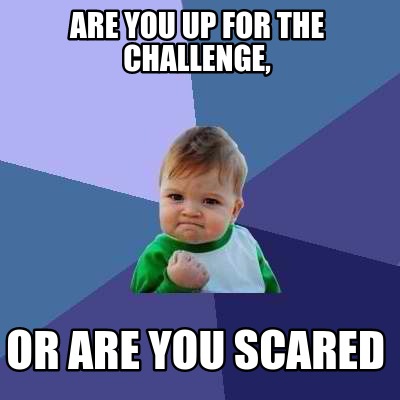 You Scared Meme Meme Creator Funny Are You Up For The Challenge, Or