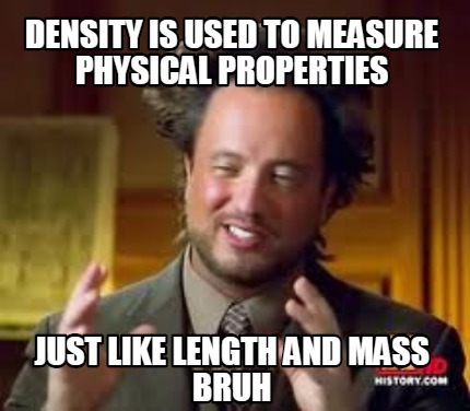 Meme Creator - Funny density is used to measure physical properties ...
