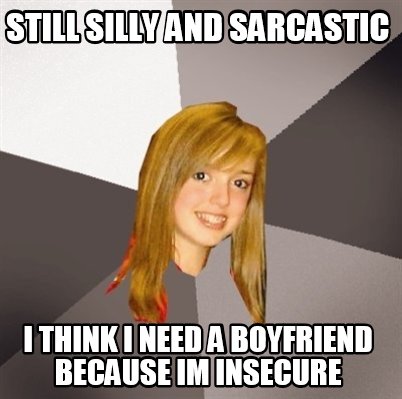 Meme Creator - Still silly and sarcastic I think I need a boyfriend ...