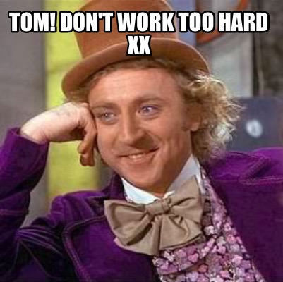 Meme Creator - Funny Tom! Don't work too hard xx Meme Generator at ...