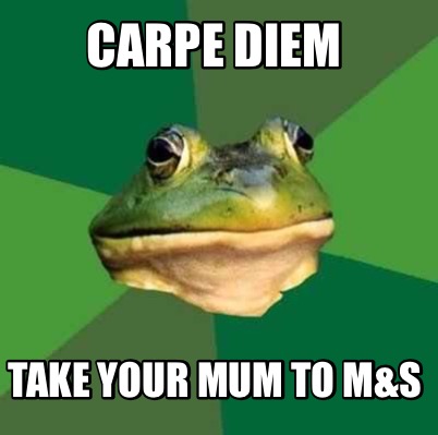 Meme Creator - Funny CARPE DIEM Take your mum to m&s Meme Generator at ...