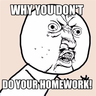 Meme Creator - Funny why you don't do your homework! Meme Generator at ...