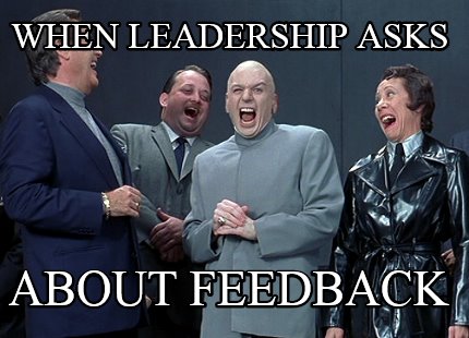 Meme Creator - Funny When Leadership Asks About Feedback Meme Generator ...