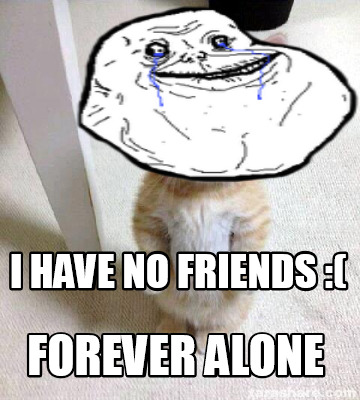 I Have No Friends Meme