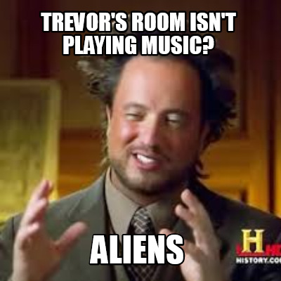 Meme Creator - Funny Trevor's room isn't playing music? aliens Meme ...