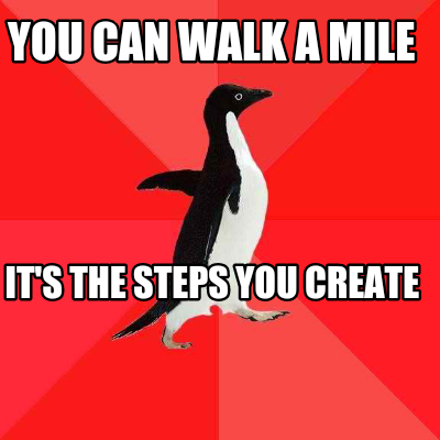 Meme Creator - Funny You can walk a mile It's the steps you create Meme ...