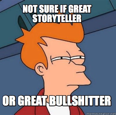 Meme Creator - Funny Not sure if great storyteller or great bullshitter ...