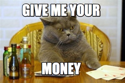 Meme Creator - Funny give me your money Meme Generator at MemeCreator.org!