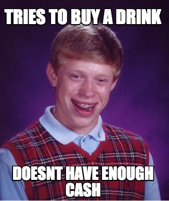 Meme Creator - Funny Tries to buy a drink Doesnt have enough cash Meme ...