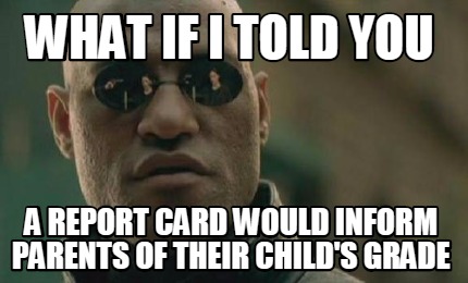 Meme Creator - Funny What if I told you A report card would inform ...
