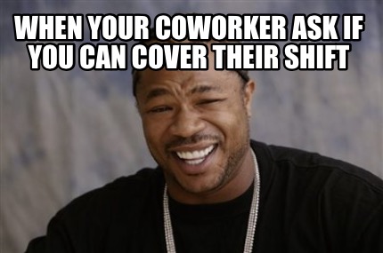 Meme Creator - When your coworker ask if you can cover their shift Meme ...