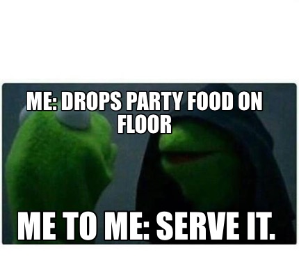 Meme Creator - Me: Drops party food on floor Me to me: Serve it. Meme ...