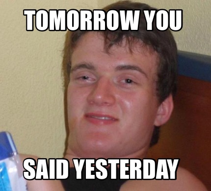 Meme Creator - Funny Tomorrow you Said yesterday Meme Generator at ...