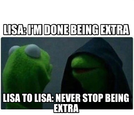 Meme Creator - Funny Lisa: I'm done being extra Lisa to Lisa: never ...
