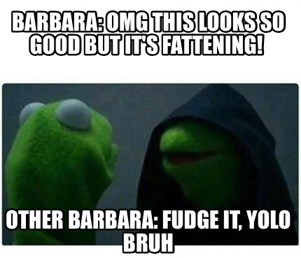 Meme Creator - Funny Barbara: Omg this looks so good but it's fattening ...